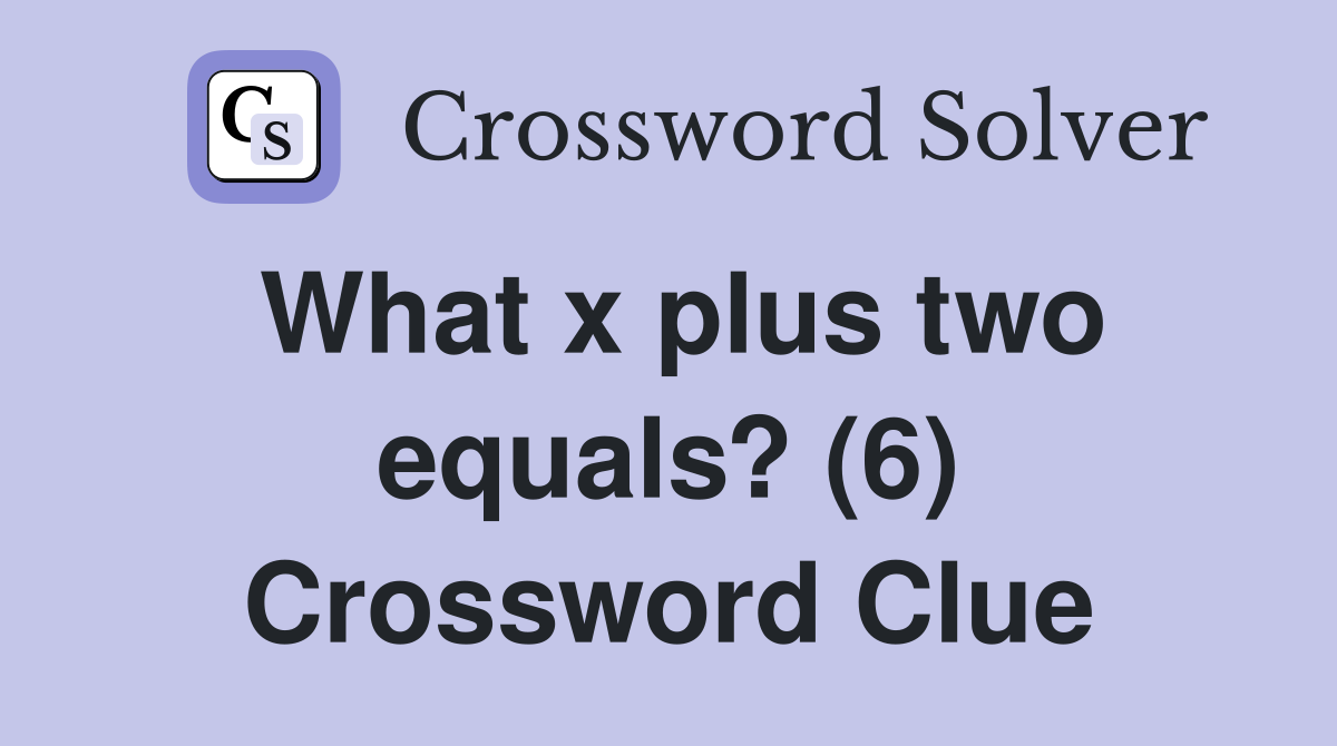 What x plus two equals? (6) - Crossword Clue Answers - Crossword Solver